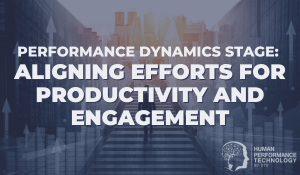 Performance Dynamics Stage: Aligning Efforts for Productivity & Engagement
